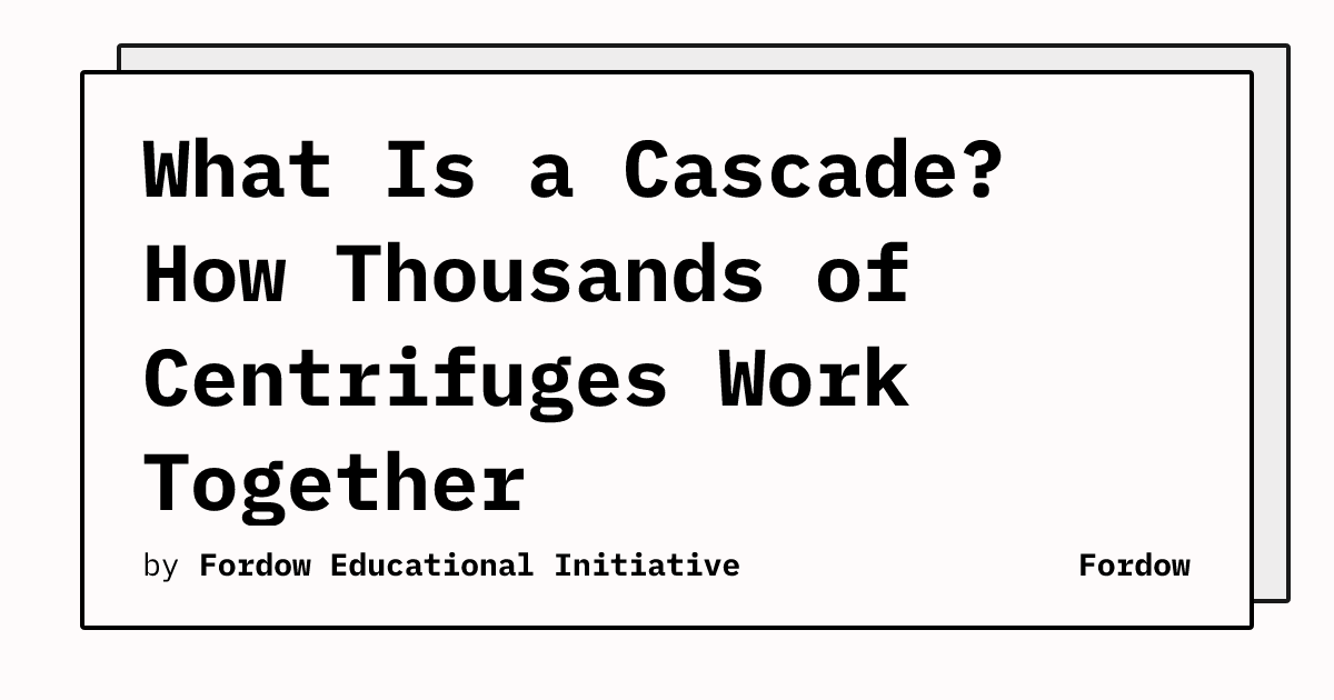 What Is a Cascade? How Thousands of Centrifuges Work Together | Fordow