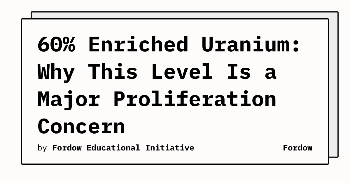60% Enriched Uranium: Why This Level Is a Major Proliferation Concern | Fordow