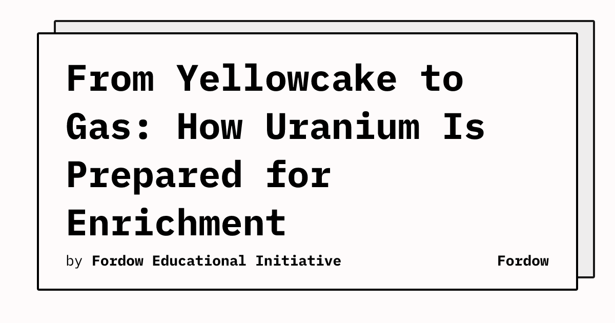 From Yellowcake to Gas: How Uranium Is Prepared for Enrichment | Fordow